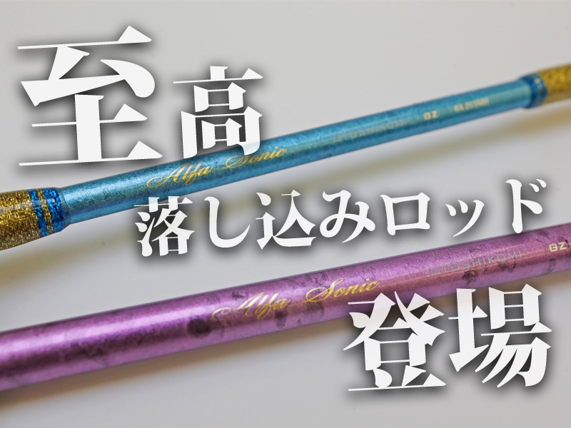 至高の落し込みロッド「アルファソニック 落し込み GZ」登場